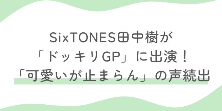 SixTONES田中樹が「ドッキリGP」に出演！ファンから「可愛いが止まらん」の声続出 | あいふぁん！