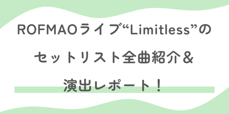ROFMAOライブ“Limitless”のセットリスト全曲紹介＆演出レポート！ | あいふぁん！